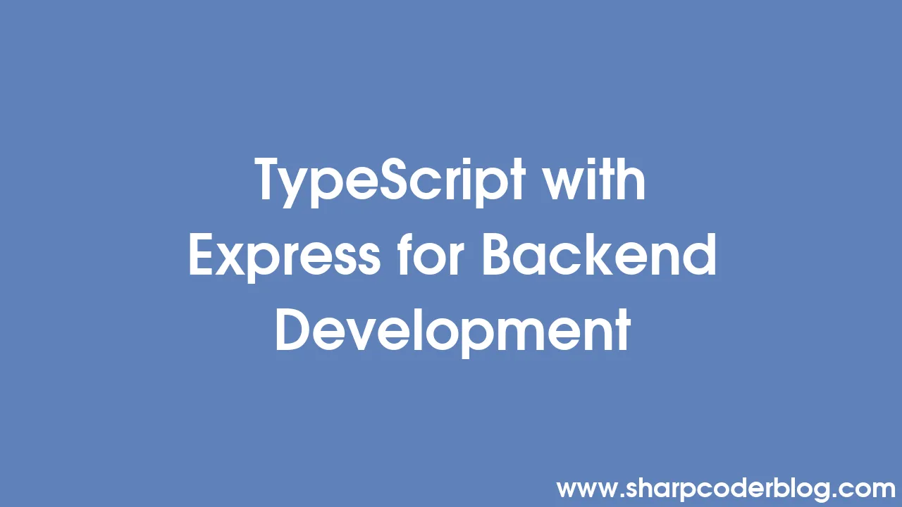TypeScript with Express for Backend Development | Sharp Coder Blog