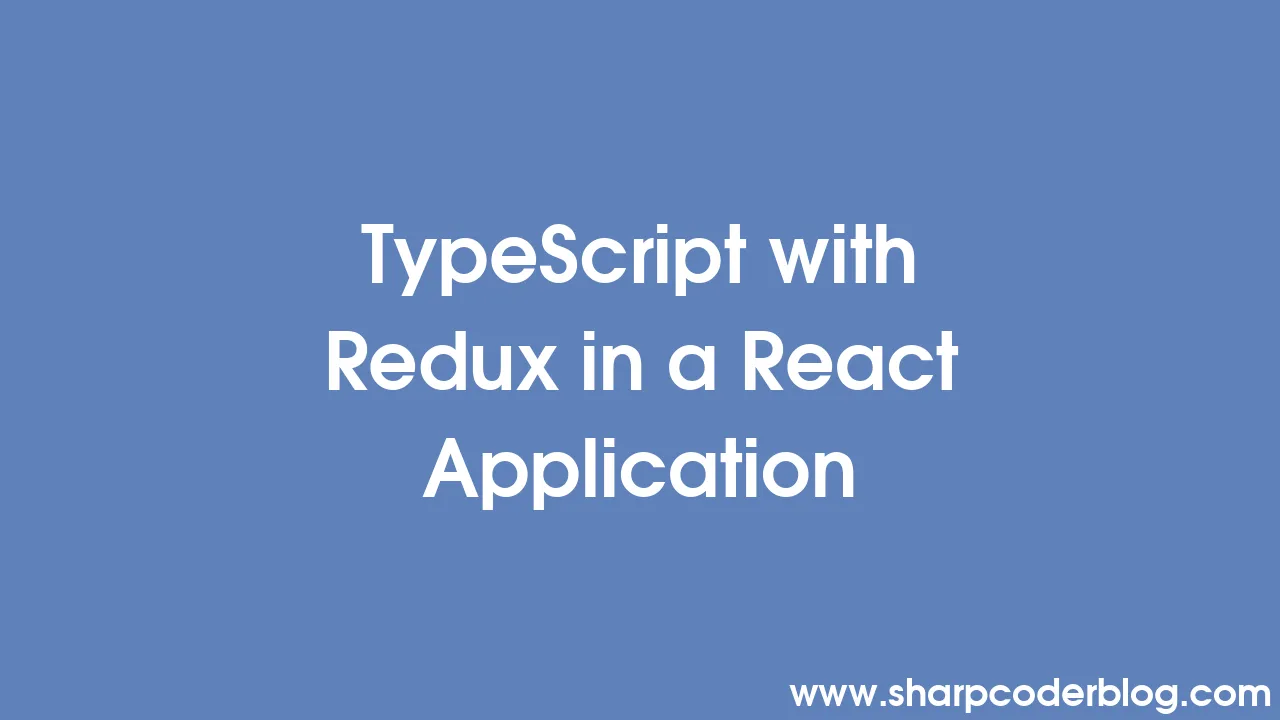 TypeScript with Redux in a React Application | Sharp Coder Blog