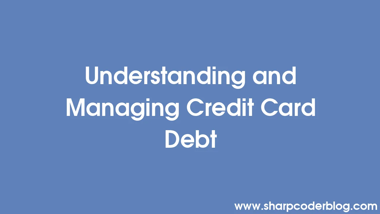 Understanding and Managing Credit Card Debt | Sharp Coder Blog Understanding and Managing Credit Card Debt | Sharp Coder Blog