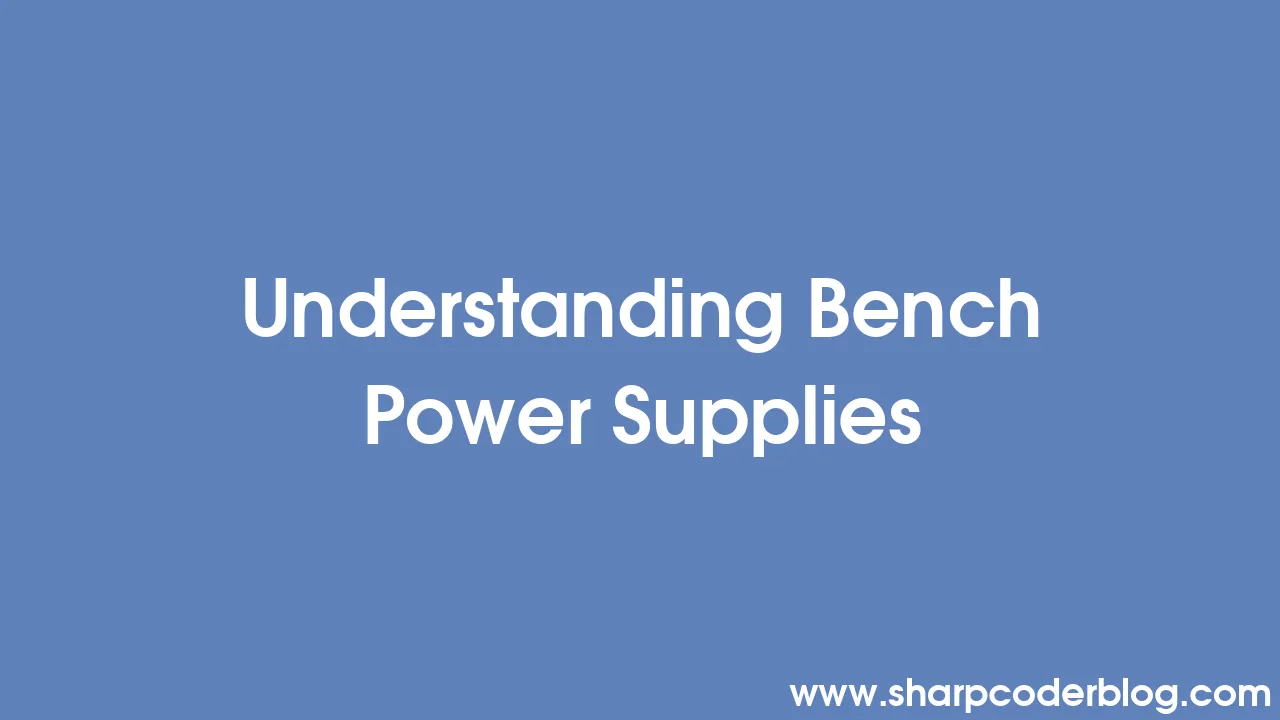 Understanding Bench Power Supplies | Sharp Coder Blog