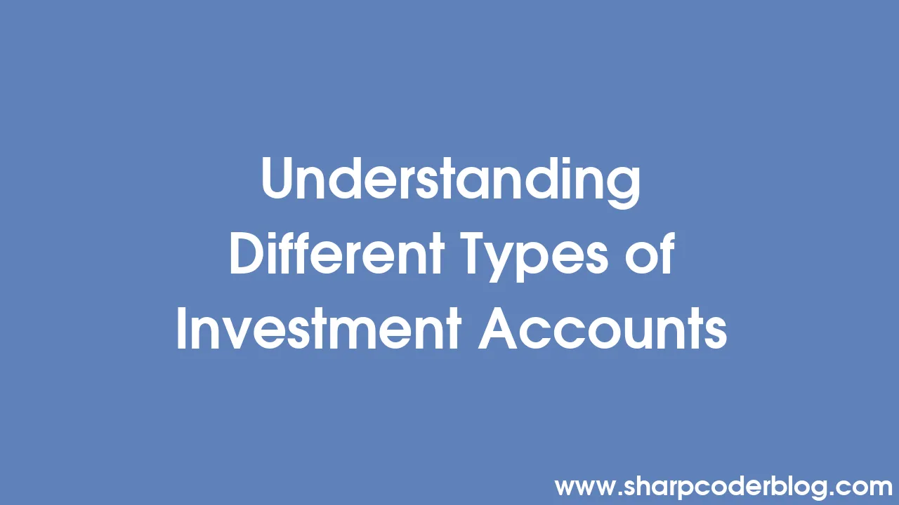 Understanding Different Types of Investment Accounts | Sharp Coder Blog