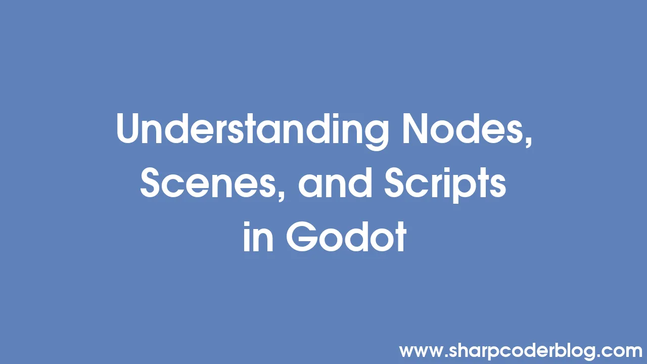 Understanding Nodes Scenes And Scripts In Godot Sharp Coder Blog