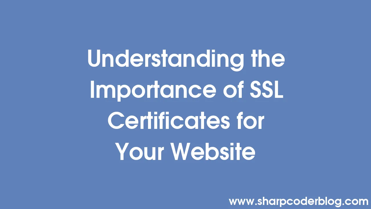 Understanding The Importance Of Ssl Certificates For Your Website Sharp Coder Blog