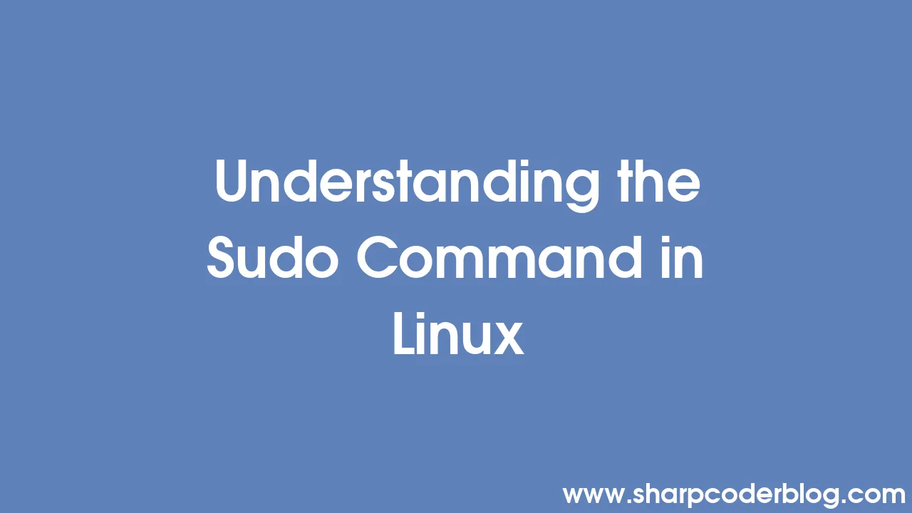 Understanding the Sudo Command in Linux | Sharp Coder Blog