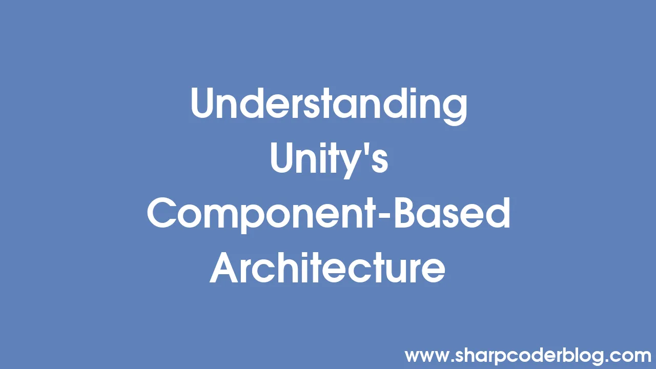 Understanding Unitys Component Based Architecture Sharp Coder Blog 3996