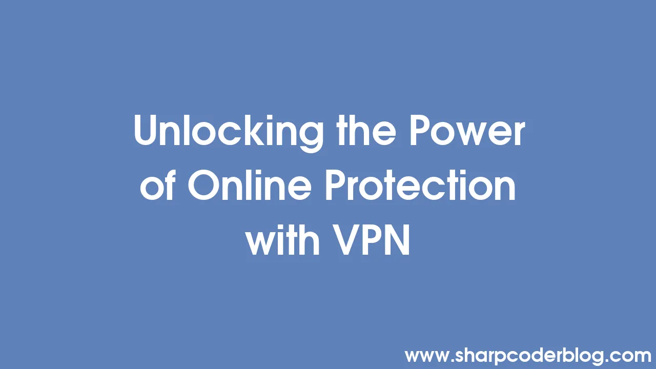 Unlocking the Power of Online Protection with VPN | Sharp Coder Blog