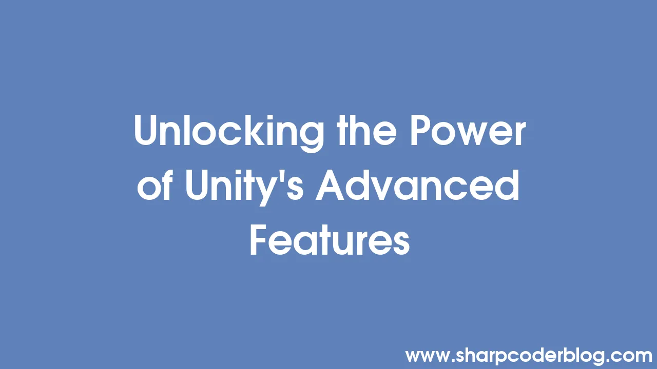 Unlocking the Power of Unity's Advanced Features | Sharp Coder Blog