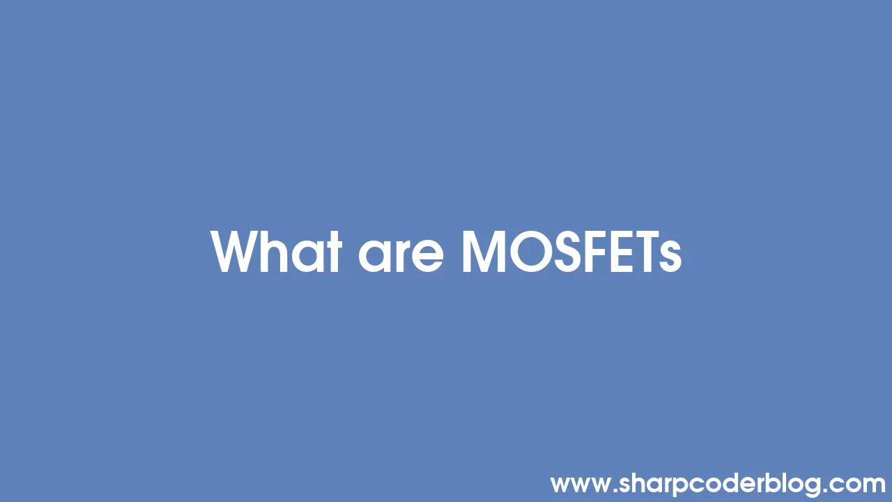 What are MOSFETs | Sharp Coder Blog