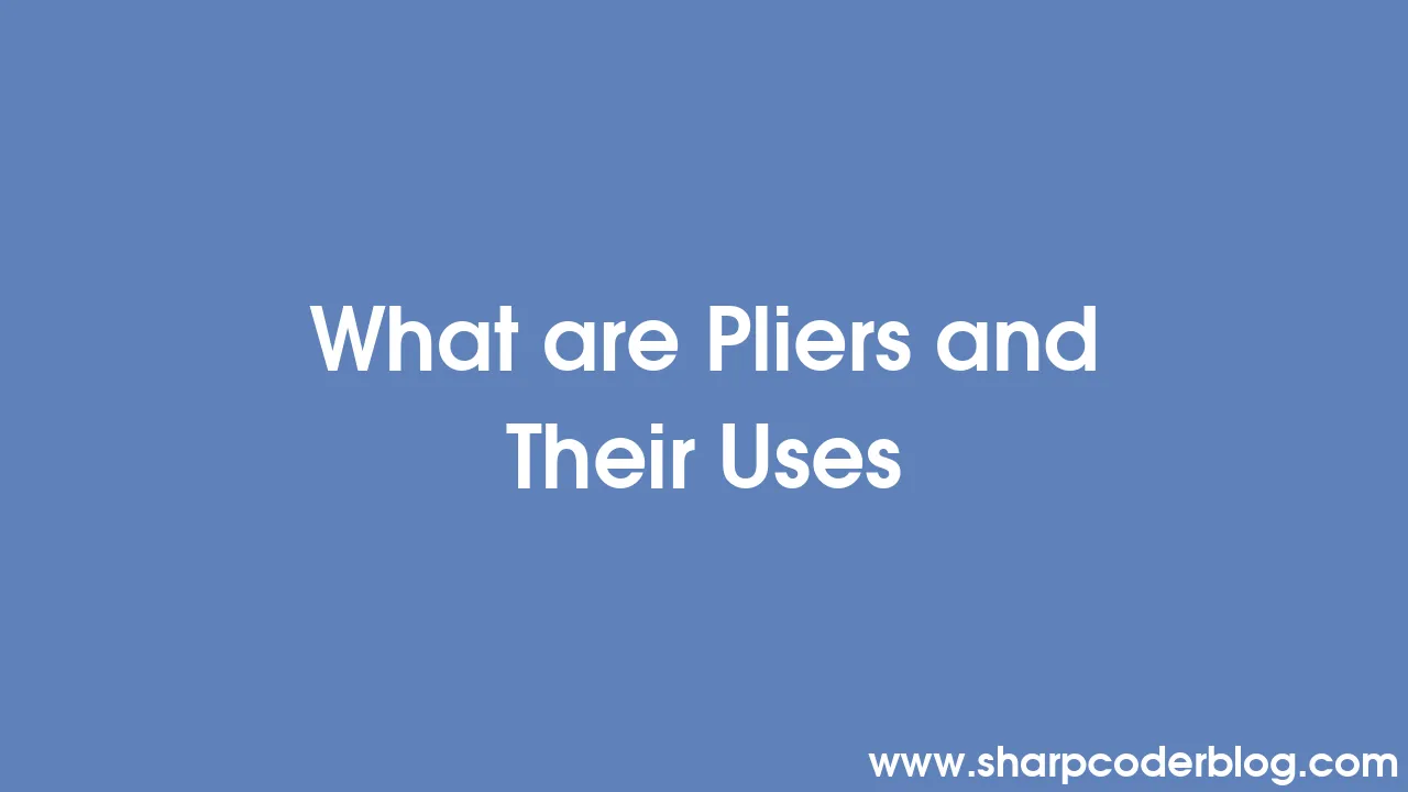 What Are Pliers And Their Uses Sharp Coder Blog