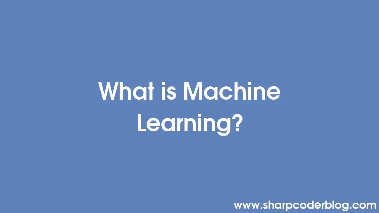 What Is Machine Learning Sharp Coder Blog