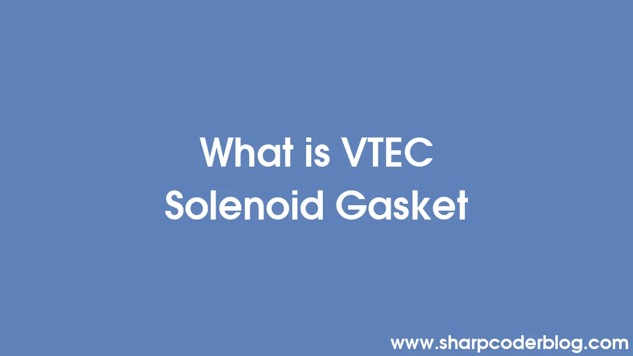 What is VTEC Solenoid Gasket | Sharp Coder Blog