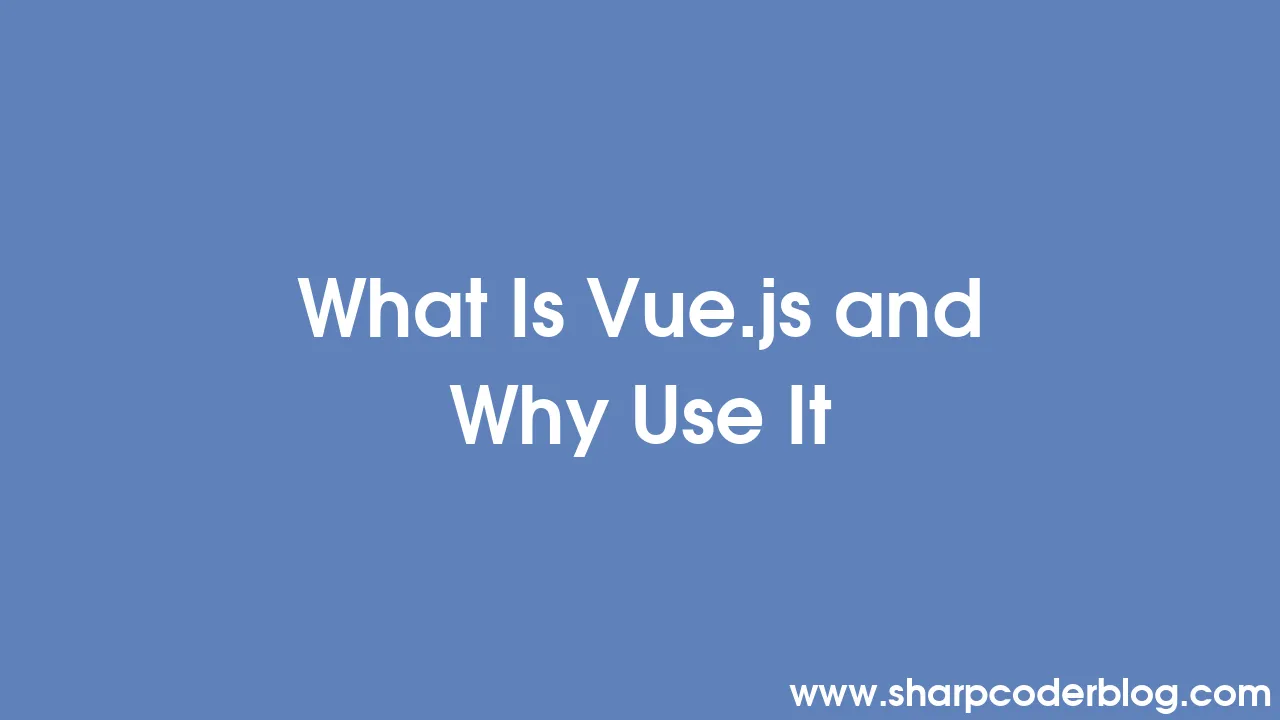 What Is Vuejs And Why Use It Sharp Coder Blog