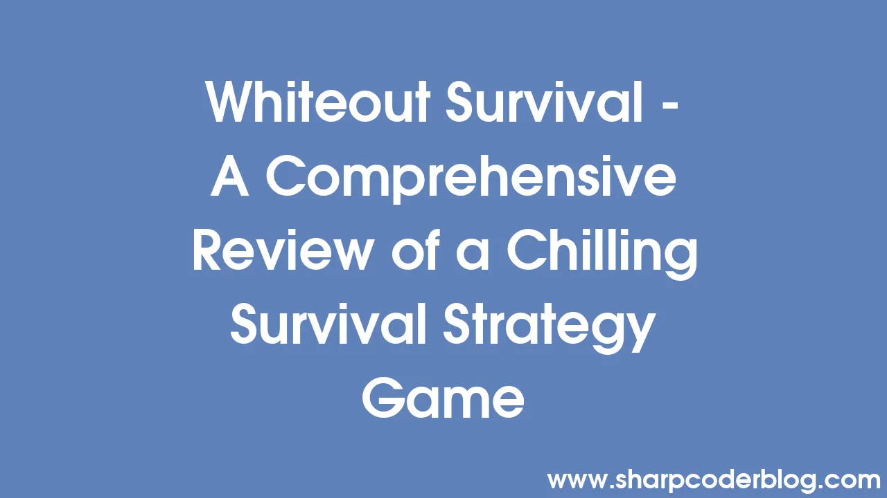 Whiteout Survival - A Comprehensive Review of a Chilling Survival Strategy Game | Sharp Coder Blog