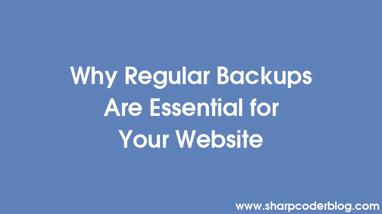 Why Regular Backups Are Essential for Your Website | Sharp Coder Blog