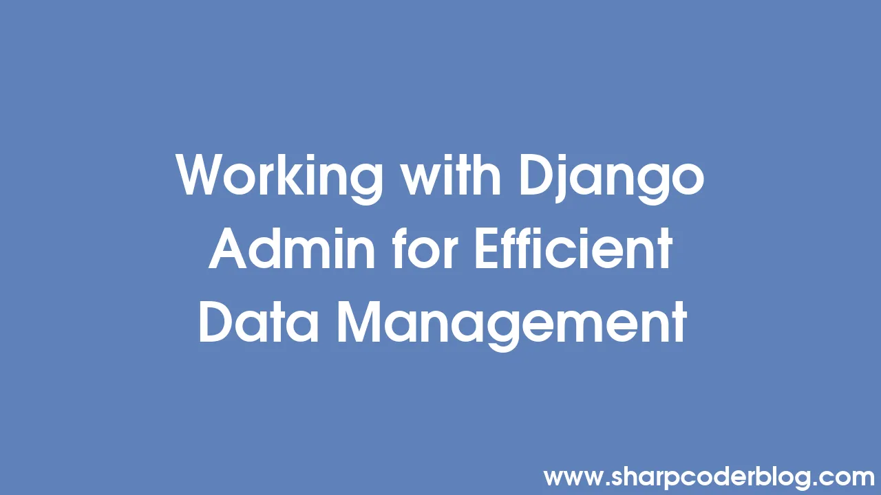 Working With Django Admin For Efficient Data Management Sharp Coder Blog